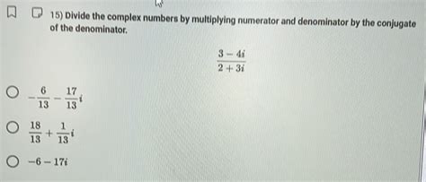 Solved 15 Divide The Complex Numbers By Multiplying Numerator And Denominator By The Conjugate