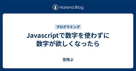 Javascriptで数字を使わずに数字が欲しくなったら 空飛ぶ