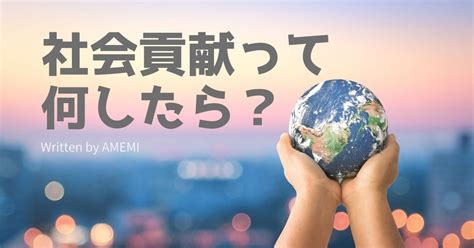社会貢献とは例えばこんなこと！今すぐできる社会貢献活動をご紹介 Amemi