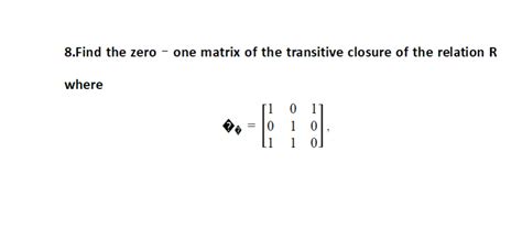 Solved 8 Find The Zero One Matrix Of The Transitive