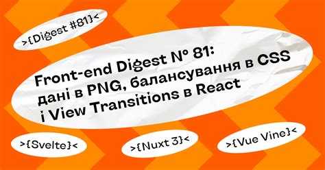 Front End Digest № 81 приховування даних у Png балансування в Css і View Transitions в React Dou