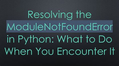 Resolving The Modulenotfounderror In Python What To Do When You Encounter It Youtube