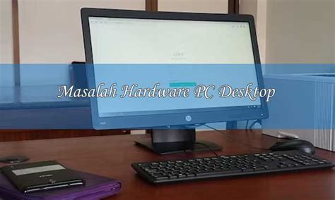 Cara Mengatasi Masalah Hardware Umum Pada PC Desktop