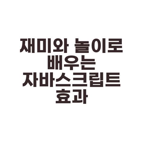 재미와 놀이로 배우는 자바스크립트 효과 Javascripts Class 재미와 놀이로 배우는 자바스크립트 효과 Javascripts Class
