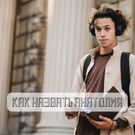 Как можно называть Анатолия 100 идей