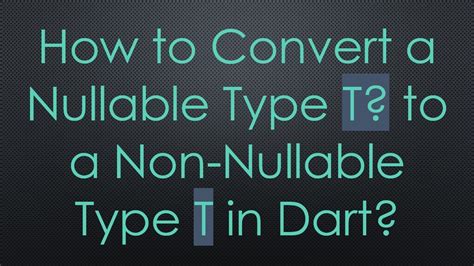 How To Convert A Nullable Type T To A Non Nullable Type T In Dart