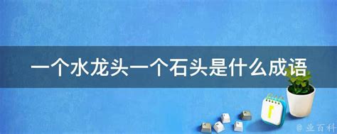 一个水龙头一个石头是什么成语 业百科