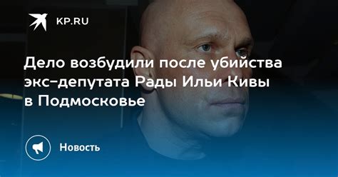 Дело возбудили после убийства экс депутата Рады Ильи Кивы в Подмосковье Kp Ru