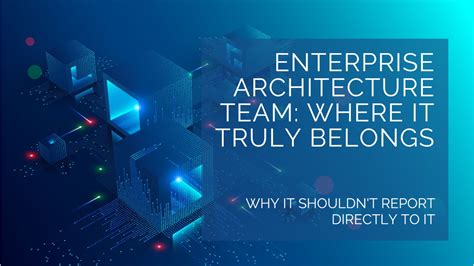 Why The Enterprise Architecture Team Shouldnt Report Directly To It
