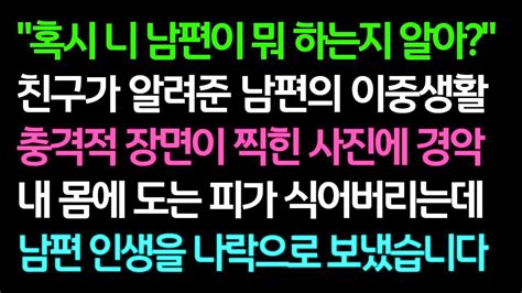 실화사연 친구가 알려준 남편의 이중생활 충격적 장면이 찍힌 사진에 경악 내 몸에 도는 피가 식어버리는데 남편 인생을 나락으로