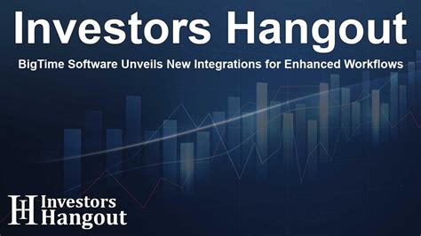Bigtime Software Unveils New Integrations For Enhanced Workflows Investors Hangout
