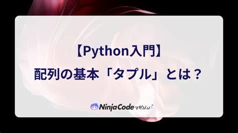 【python入門】配列の基本「タプル」とは？ 忍者codeマガジン