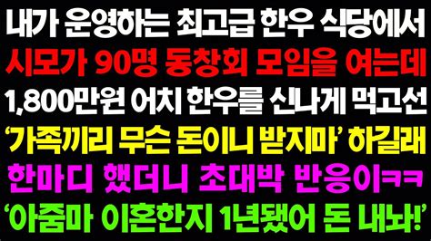 실화사연 내가 운영하는 최고급 한우 식당에서 시모가 90명 동창회 모임을 여는데 ‘가족끼리 무슨 돈이니 받지마 하자 한마디 하니 게거품을ㅋ 사이다사연 감동사연
