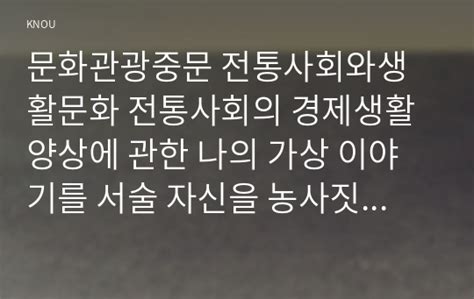 문화관광중문 전통사회와생활문화 전통사회의 경제생활 양상에 관한 나의 가상 이야기를 서술 자신을 농사짓는 사람 어업에 종사하는 사람 장시를 이용하는 사람 방송통신대