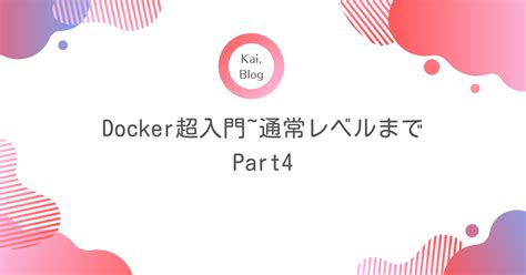 Docker超入門〜通常レベルまで Part4 Kai