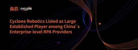 Cyclone Robotics Listed Among Chinas Enterprise Level Rpa Providers In Now Tech Robotic