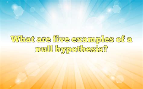 What Are Five Examples Of A Null Hypothesis