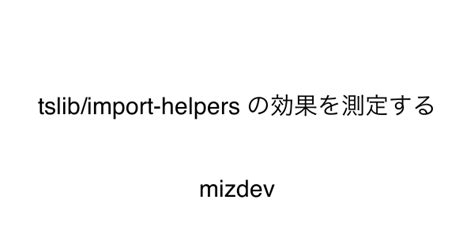 Tslibimport Helpers の効果を測定する Mizdev