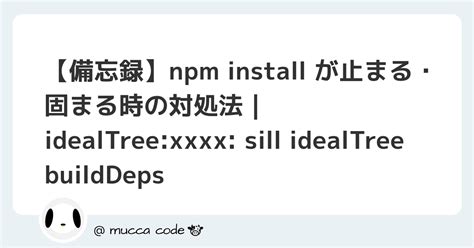 【備忘録】npm install が止まる・固まる時の対処法｜idealtree xxxx sill idealtree builddeps