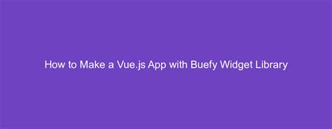 How To Make A Vuejs App With Buefy Widget Library
