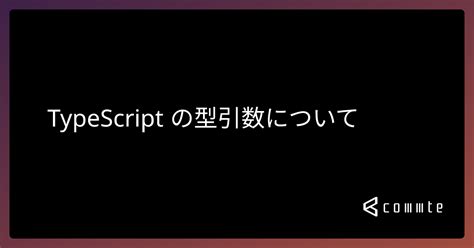 typescript の型引数について コムテブログ