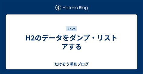 h2のデータをダンプ・リストアする たけぞう瀕死ブログ