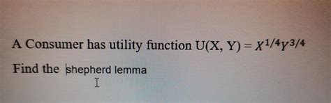 Solved A Consumer Has Utility Function U X Y X1 4y3 4 Find