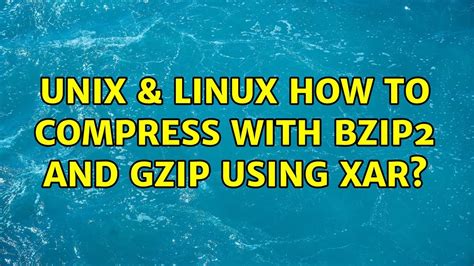 unix and linux how to compress with bzip2 and gzip using xar 2