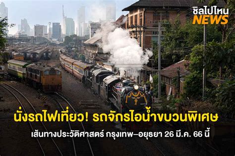 เตรียมนั่งรถไฟเที่ยว รถจักรไอน้ำขบวนพิเศษ เส้นทางประวัติศาสตร์ กรุงเทพ อยุธยา วันที่ 26 มี ค