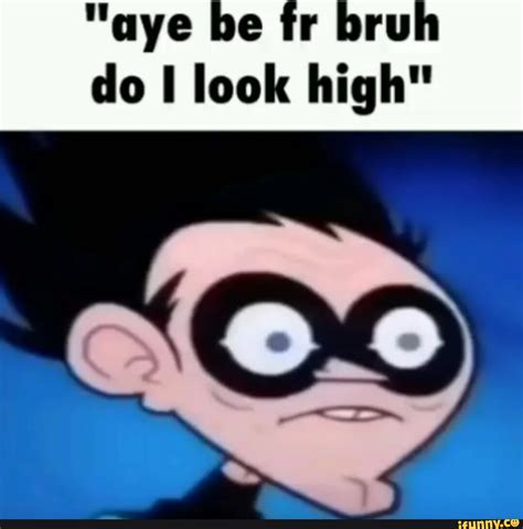 Aye Be Fr Bruh Do I Look High Ifunny Brazil