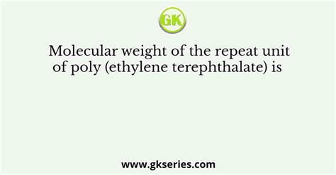 Molecular Weight Of The Repeat Unit Of Poly Ethylene Terephthalate Is