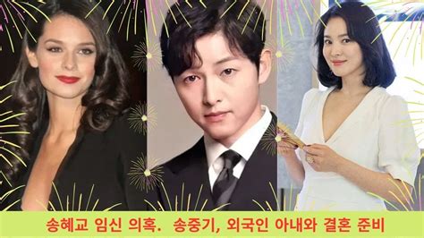 송혜교 임신 의혹 송중기 외국인 아내와 결혼 준비 Youtube