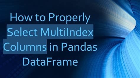 How To Properly Select Multiindex Columns In Pandas Dataframe Youtube