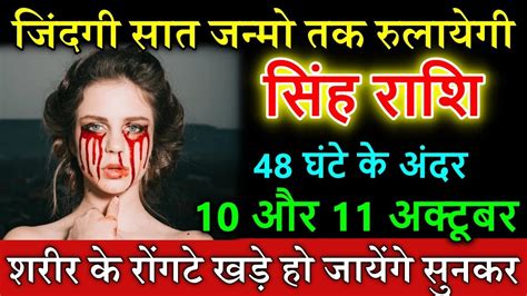 सिंह राशि 10 और 11 अक्टूबर जिंदगी सात जन्मो तक रुलायेगी Astrology
