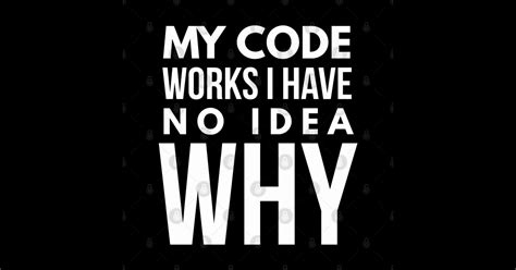 Funny Coding Humor My Code Works No Idea Why Coding Humor