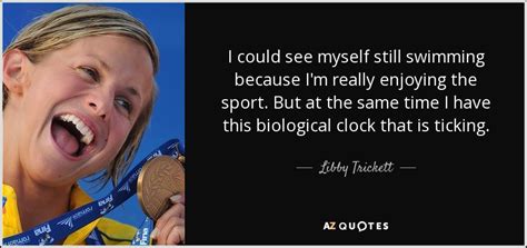 Libby Trickett Quote I Could See Myself Still Swimming Because Im
