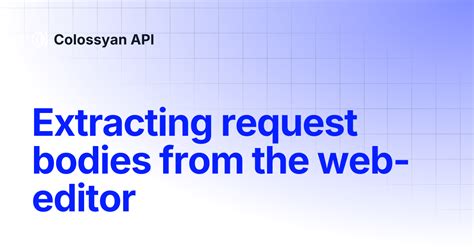 extracting request bodies from the web editor colossyan api