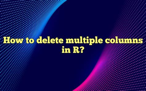 How To Delete Multiple Columns In R