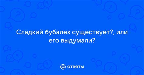 Ответы Mail: Сладкий бубалех существует?, или его выдумали?