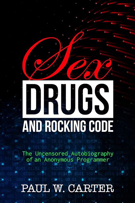 Sex Drugs And Rocking Code The Uncensored Autobiography Of An Anonymous Programmer Carter