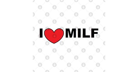 I Love Milf I Love T Shirt Teepublic