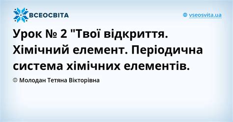 Урок № 2 Твої відкриття Хімічний елемент Періодична система хімічних елементів Урок на 2