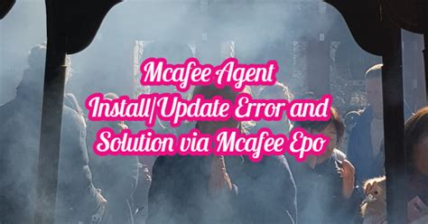 Mcafee Agent Installupdate Error And Solution Via Mcafee Epo Systemconf