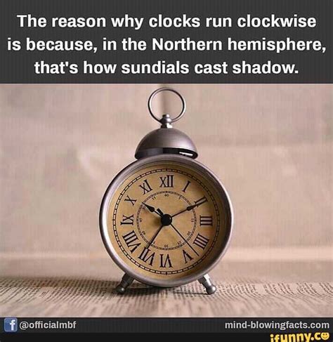The Reason Why Clocks Run Clockwise Is Because In The Northern