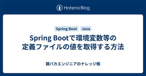 Spring Bootで環境変数等の定義ファイルの値を取得する方法 親バカエンジニアのナレッジ帳