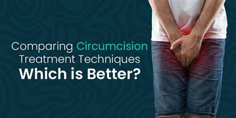 Comparing Circumcision Treatment Techniques Which Is Better