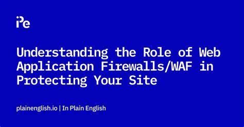 Understanding The Role Of Web Application Firewalls Waf In Protecting