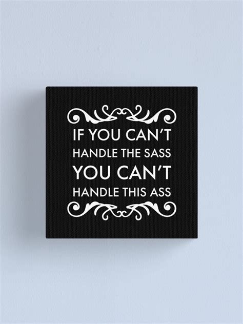 If You Cant Handle The Sass You Cant Handle This Ass Sassy Quotes