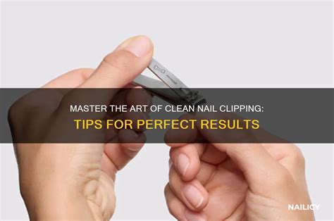 Master The Art Of Clean Nail Clipping Tips For Perfect Results Nailicy