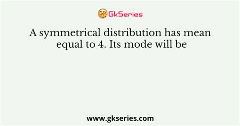 A Symmetrical Distribution Has Mean Equal To Its Mode Will Be